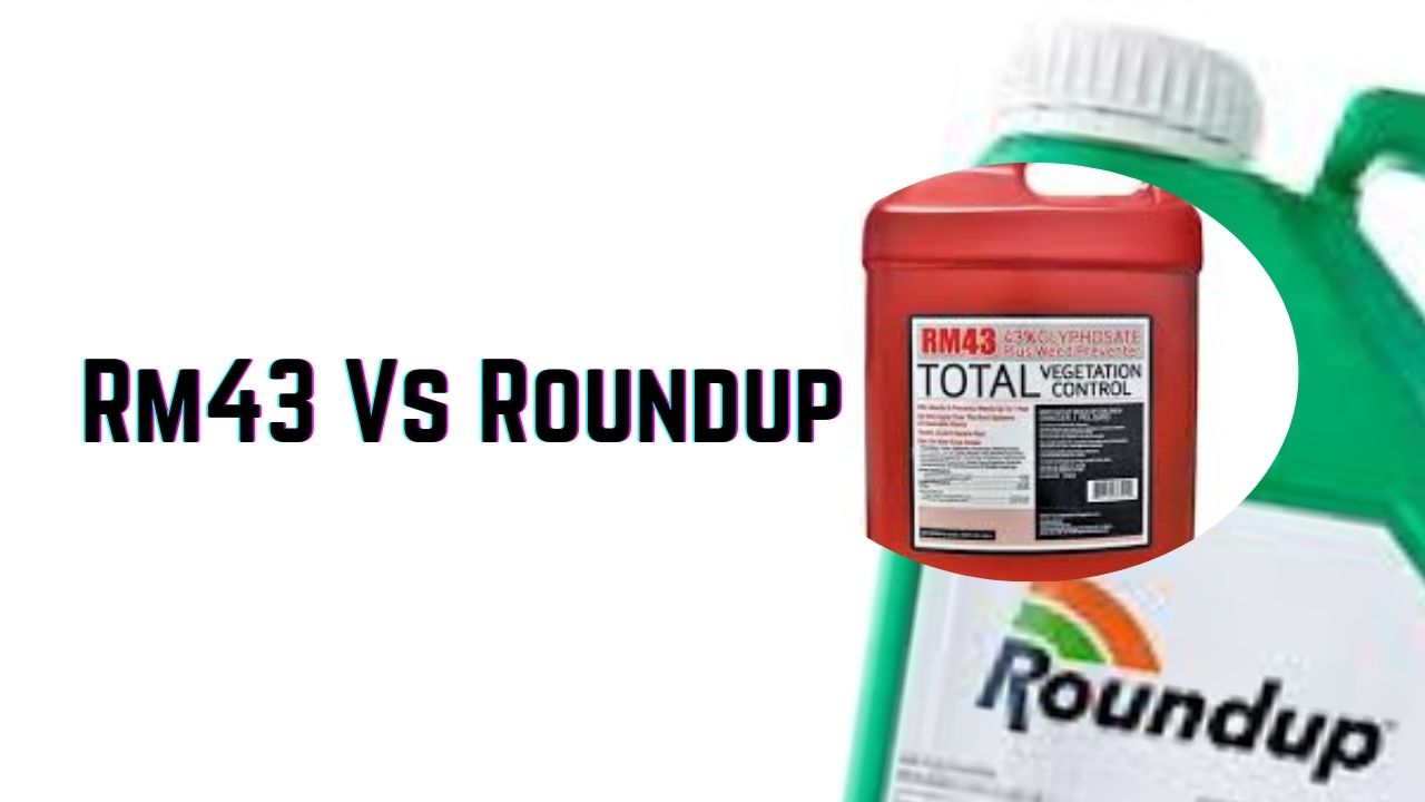 Rm43 Vs Roundup: Which Herbicide is Better for Weed Control?